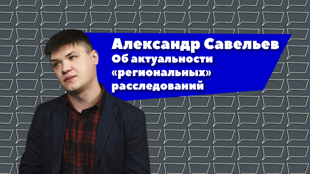 Александр Савельев об актуальности «региональных» расследований | Протокол